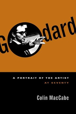 Godard: A Portrait of the Artist at Seventy by Colin MacCabe | Goodreads