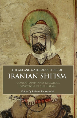The Art and Material Culture of Iranian Shi'ism: Iconography and ...