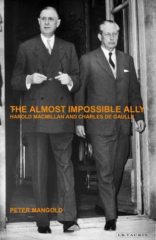 The Almost Impossible Ally: Harold Macmillan and Charles de Gaulle by ...