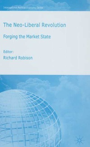 The Neoliberal Revolution: Forging the Market State by Richard Robison ...