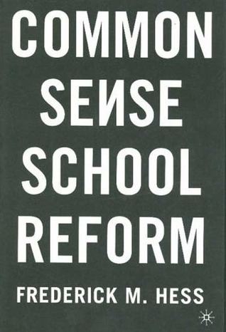 Common Sense School Reform by Frederick M. Hess | Goodreads