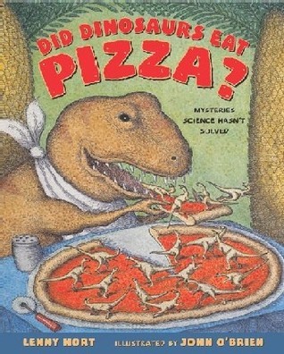 Did Dinosaurs Eat Pizza? Mysteries Science Hasn't Solved by Lenny Hort ...