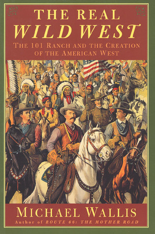 The Real Wild West: The 101 Ranch and the Creation of the American West ...