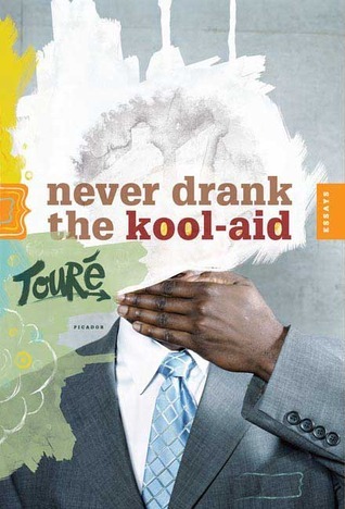 Never Drank the Kool-Aid by Touré | Goodreads