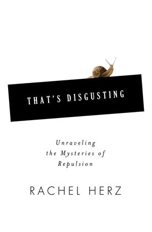That's Disgusting: Unraveling the Mysteries of Repulsion by Rachel Herz ...