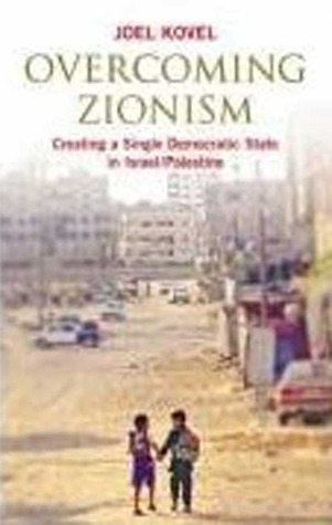 Overcoming Zionism: Creating a Single Democratic State in Israel ...