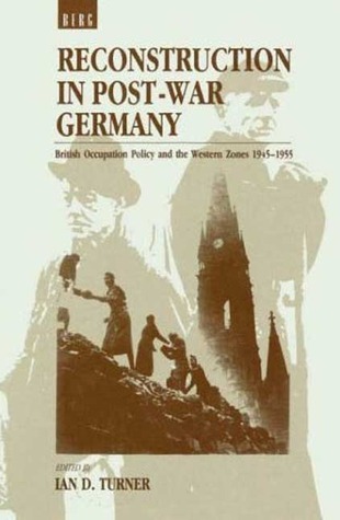 Reconstruction in Post-War Germany: British Occupation Policy and the ...