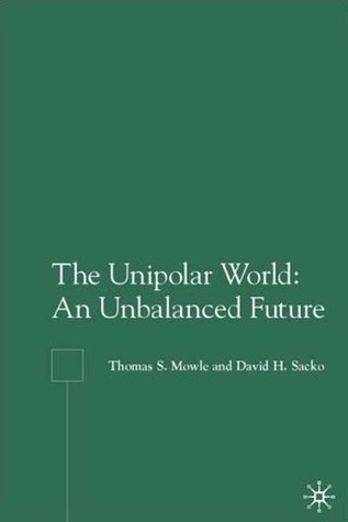 The Unipolar World: An Unbalanced Future by Thomas S. Mowle | Goodreads