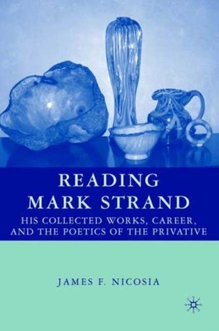 Reading Mark Strand: His Collected Works, Career, and the Poetics of ...
