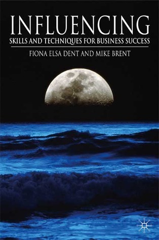 Influencing: Skills and Techniques for Business Success by Fiona Dent ...