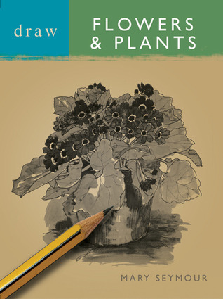 Draw Flowers and Plants (Draw Books) by Mary Seymour | Goodreads