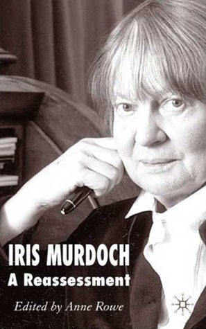 Iris Murdoch: A Reassessment by Anne Rowe | Goodreads