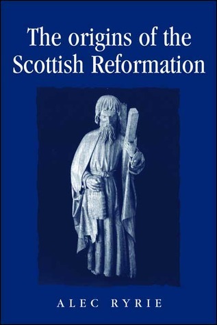 The Origins of the Scottish Reformation by Alec Ryrie | Goodreads