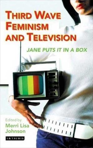Third Wave Feminism and Television: Jane Puts It in a Box by Merri Lisa Johnson | Goodreads