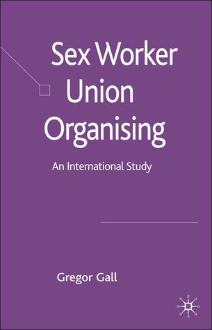 Sex Worker Union Organising: An International Study by Gregor Gall | Goodreads