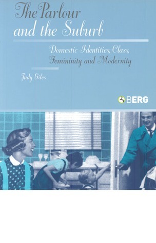 The Parlour and the Suburb: Domestic Identities, Class, Femininity and ...