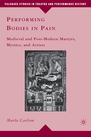 Performing Bodies in Pain: Medieval and Post-Modern Martyrs, Mystics ...