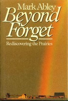 Beyond Forget: Rediscovering the Prairies by Mark Abley | Goodreads