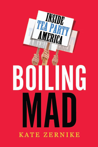 Boiling Mad: Inside Tea Party America by Kate Zernike | Goodreads