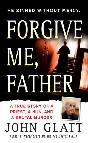 Forgive Me, Father: A True Story of a Priest, a Nun, and Brutal Murder ...