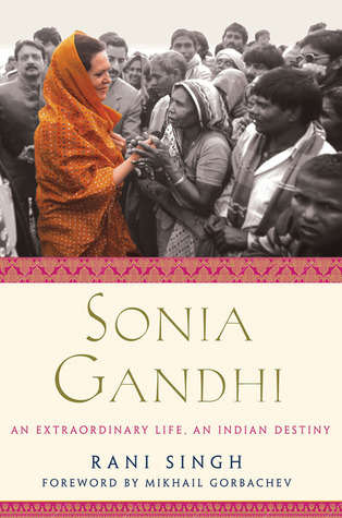 Sonia Gandhi: An Extraordinary Life, An Indian Destiny by Rani Singh ...