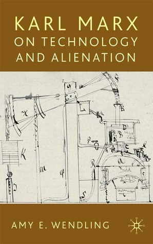 Karl Marx on Technology and Alienation by Amy E. Wendling | Goodreads
