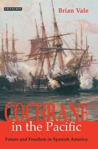 Cochrane in the Pacific: Fortune and Freedom in Spanish America by ...