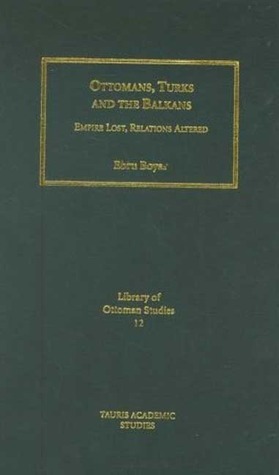 Ottomans, Turks and the Balkans: Empire Lost, Relations Altered by Ebru Boyar | Goodreads