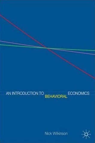 An Introduction to Behavioral Economics by Nick Wilkinson | Goodreads