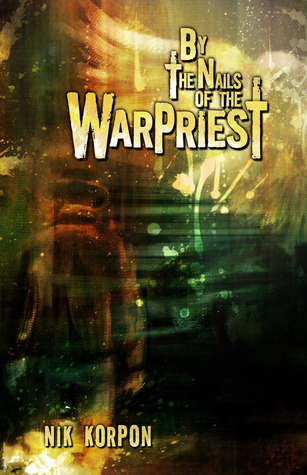 By The Nails of the Warpriest by Nik Korpon | Goodreads