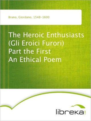 The Heroic Enthusiasts (Gli Eroici Furori) Part the First An Ethical ...