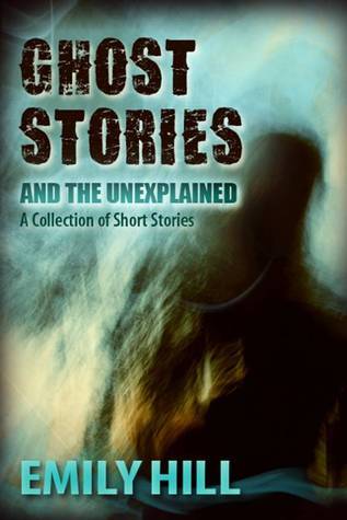 Ghost Stories And The Unexplained by Emily Hill | Goodreads