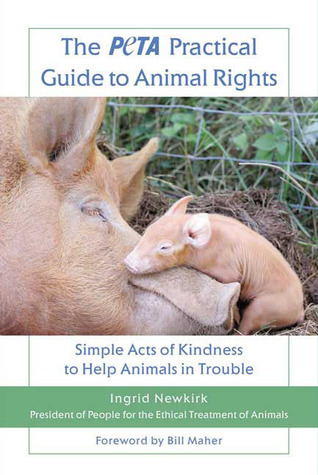 The PETA Practical Guide to Animal Rights: Simple Acts of Kindness to ...
