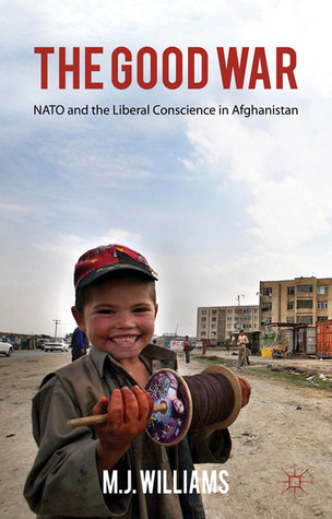 The Good War: NATO and the Liberal Conscience in Afghanistan by M.J ...