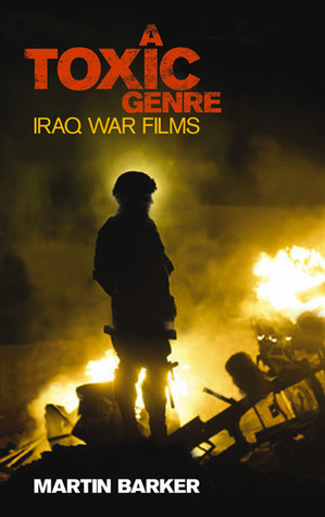 A 'Toxic Genre': The Iraq War Films by Martin Barker | Goodreads