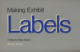 Making Exhibit Labels: A Step-by-Step Guide by Beverly Serrell | Goodreads