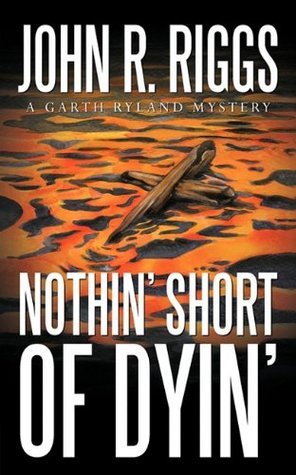 Nothin' Short Of Dyin' by John R. Riggs | Goodreads