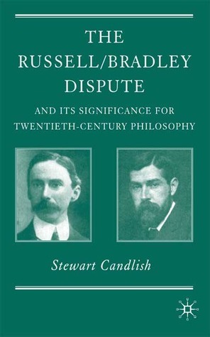 The Russell/Bradley Dispute and its Significance for Twentieth Century Philosophy by Stewart ...
