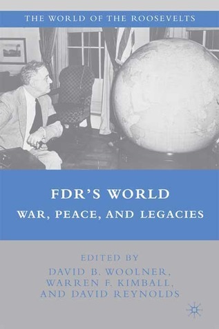 FDR's World: War, Peace, and Legacies by David B. Woolner | Goodreads