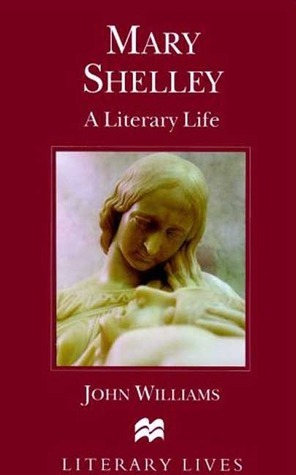 Mary Shelley: A Literary Life (Literary Lives) by John Williams | Goodreads
