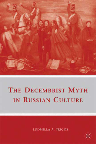The Decembrist Myth in Russian Culture by Ludmilla A. Trigos | Goodreads