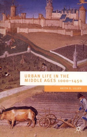 Urban Life in the Middle Ages: 1000-1450 by Keith D. Lilley | Goodreads