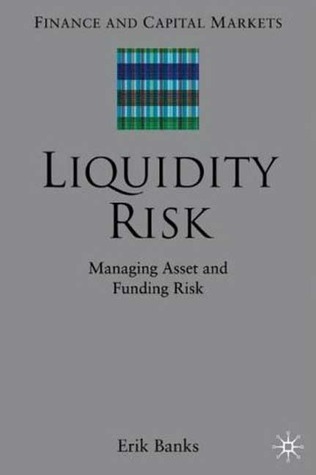 Liquidity Risk: Managing Asset and Funding Risks by Erik Banks | Goodreads