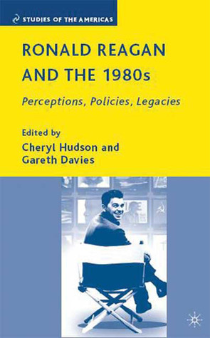 Ronald Reagan and the 1980s: Perceptions, Policies, Legacies by Cheryl ...