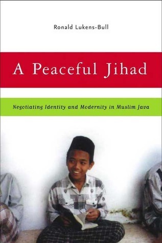 A Peaceful Jihad: Negotiating Identity and Modernity in Muslim Java by ...