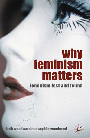 Why Feminism Matters: Feminism Lost and Found by Kath Woodward | Goodreads