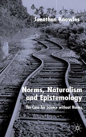 Norms, Naturalism and Epistemology: The Case for Science without Norms ...