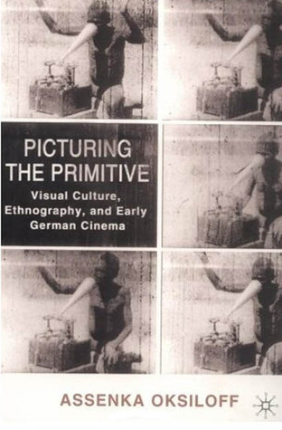 Picturing the Primitive: Visual Culture, Ethnography, and Early German Cinema by Assenka ...