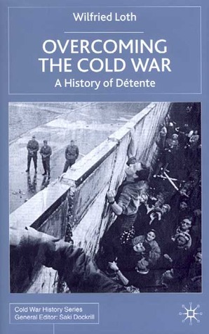 Overcoming the Cold War: A History of Détente, 1950-1991 by Wilfried ...