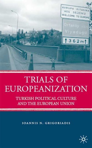 Trials Of Europeanization: Turkish Political Culture and the European ...